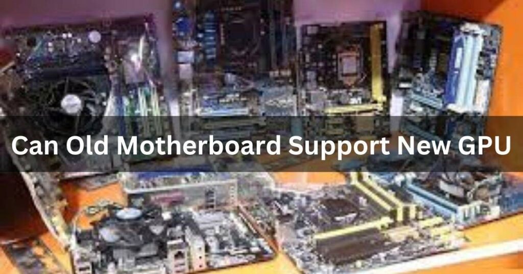 Can Old Motherboard Support New GPU - Ultimate Guide - 2024